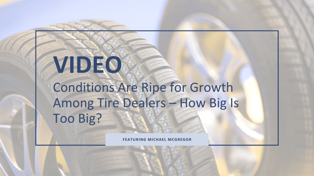 Conditions Are Ripe for Growth Among Tire Dealers - How Big Is Too Big?